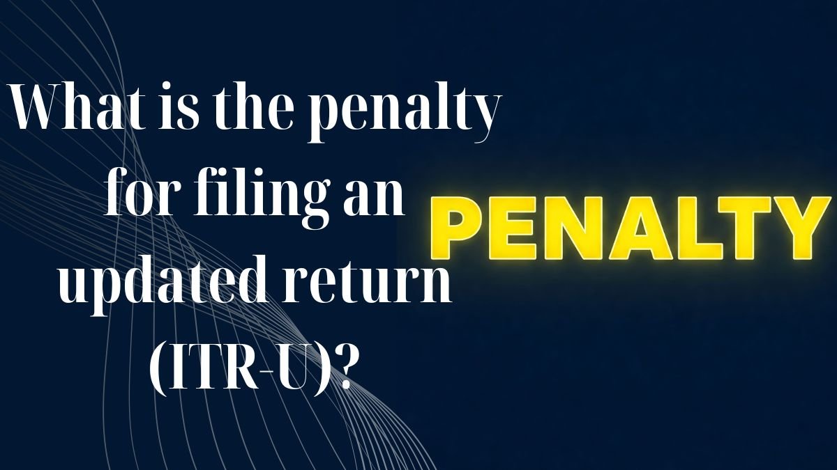 Filing an Updated Return (ITR-U) | Penalties and Taxes | Complete Guide